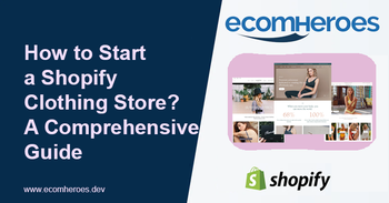 How to Start A Shopify Clothing Store? A Comprehensive Guide – Ecomheroes